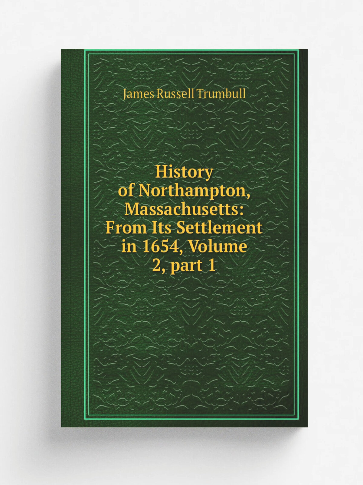 History of Northampton, Massachusetts: From Its Settlement in 1654, Volume 2. part 1