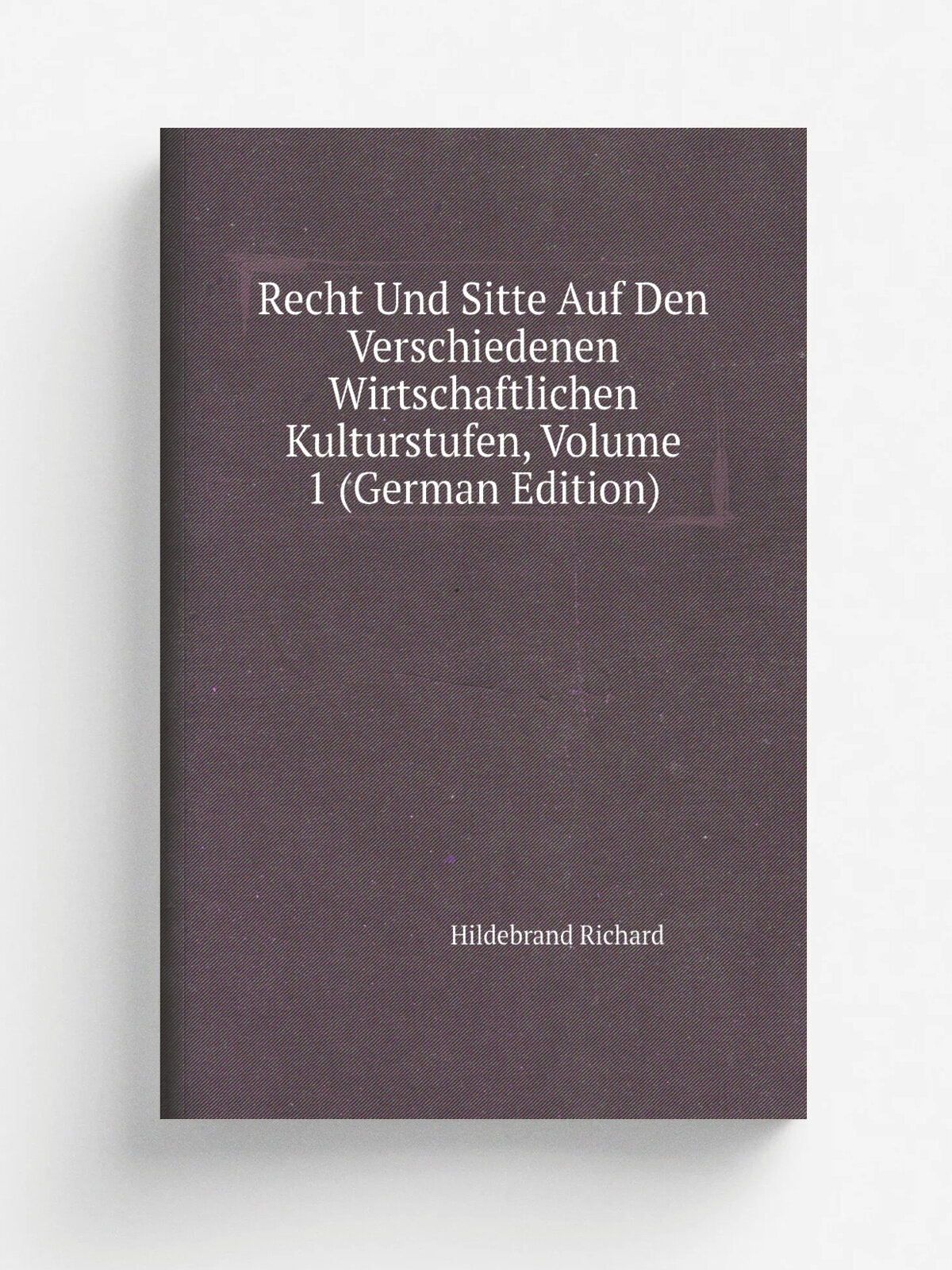 Recht Und Sitte Auf Den Verschiedenen Wirtschaftlichen Kulturstufen, Volume 1 (German Edition) | Hildebrand Richard | Репринт