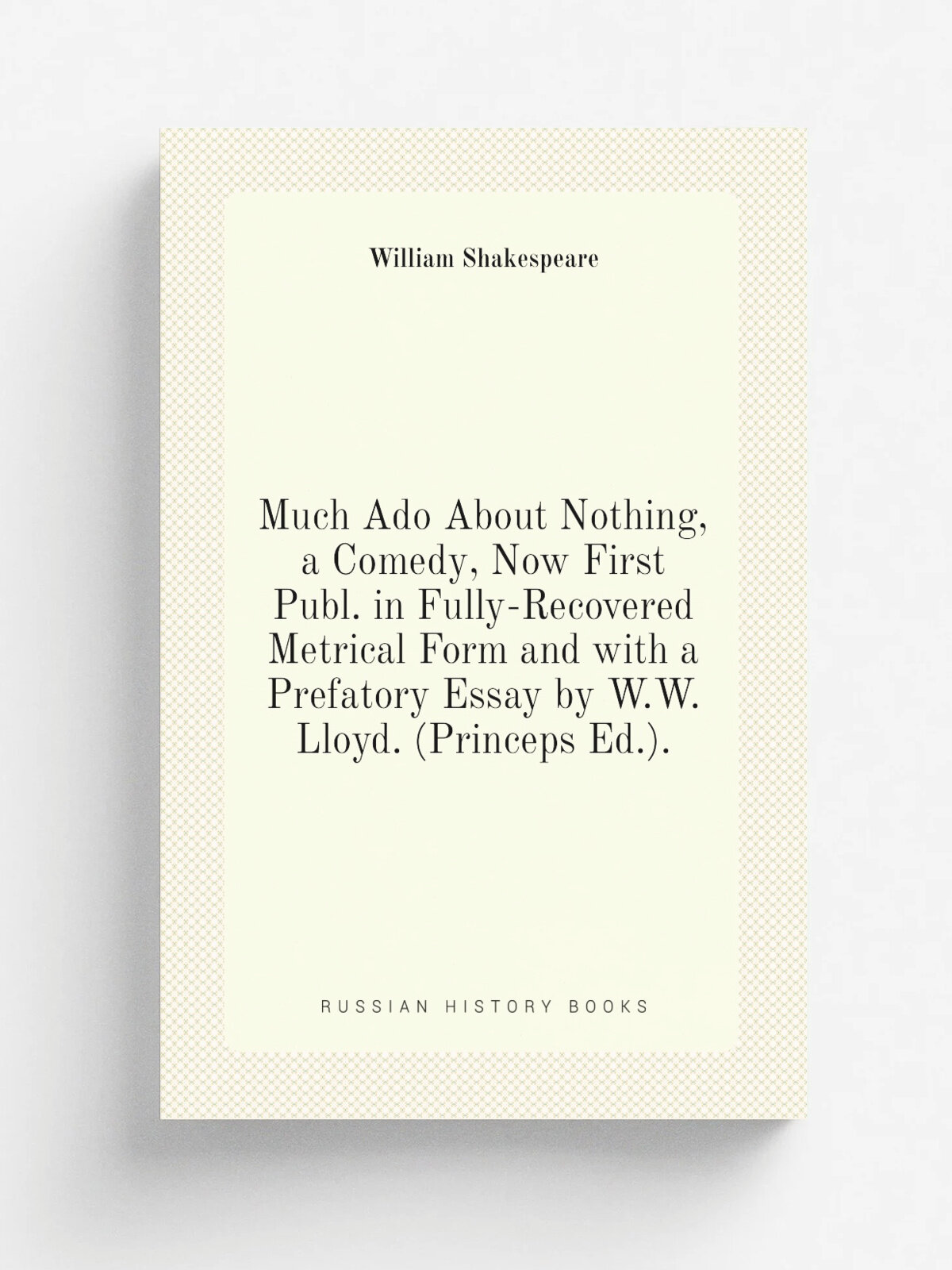 Much Ado About Nothing, a Comedy, Now First Publ. in Fully-Recovered Metrical Form and with a Prefatory Essay by W.W. Lloyd. (Princeps Ed.). | Шекспи…