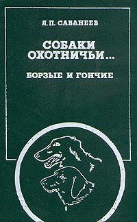Собаки охотничьи. Борзые и гончие Сабанеев Леонид Павлович