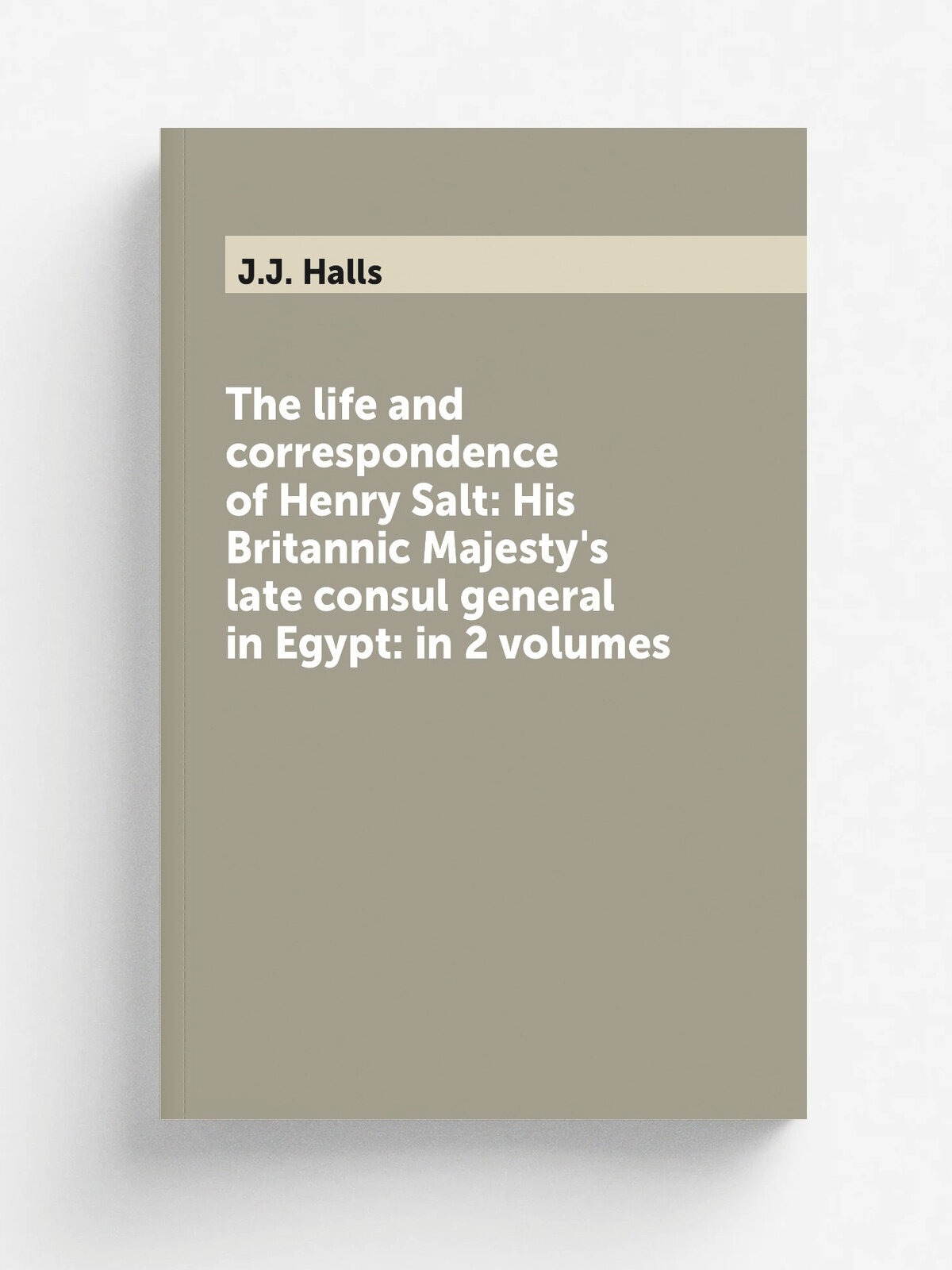 The life and correspondence of Henry Salt: His Britannic Majesty's late consul general in Egypt: in 2 volumes