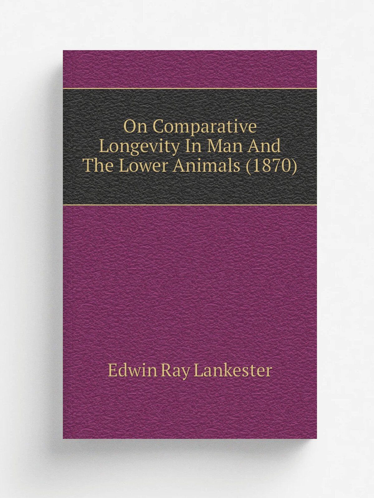 On Comparative Longevity In Man And The Lower Animals (1870) | Lankester E Ray | 1870 | London, Macmillan and co. | Репринт
