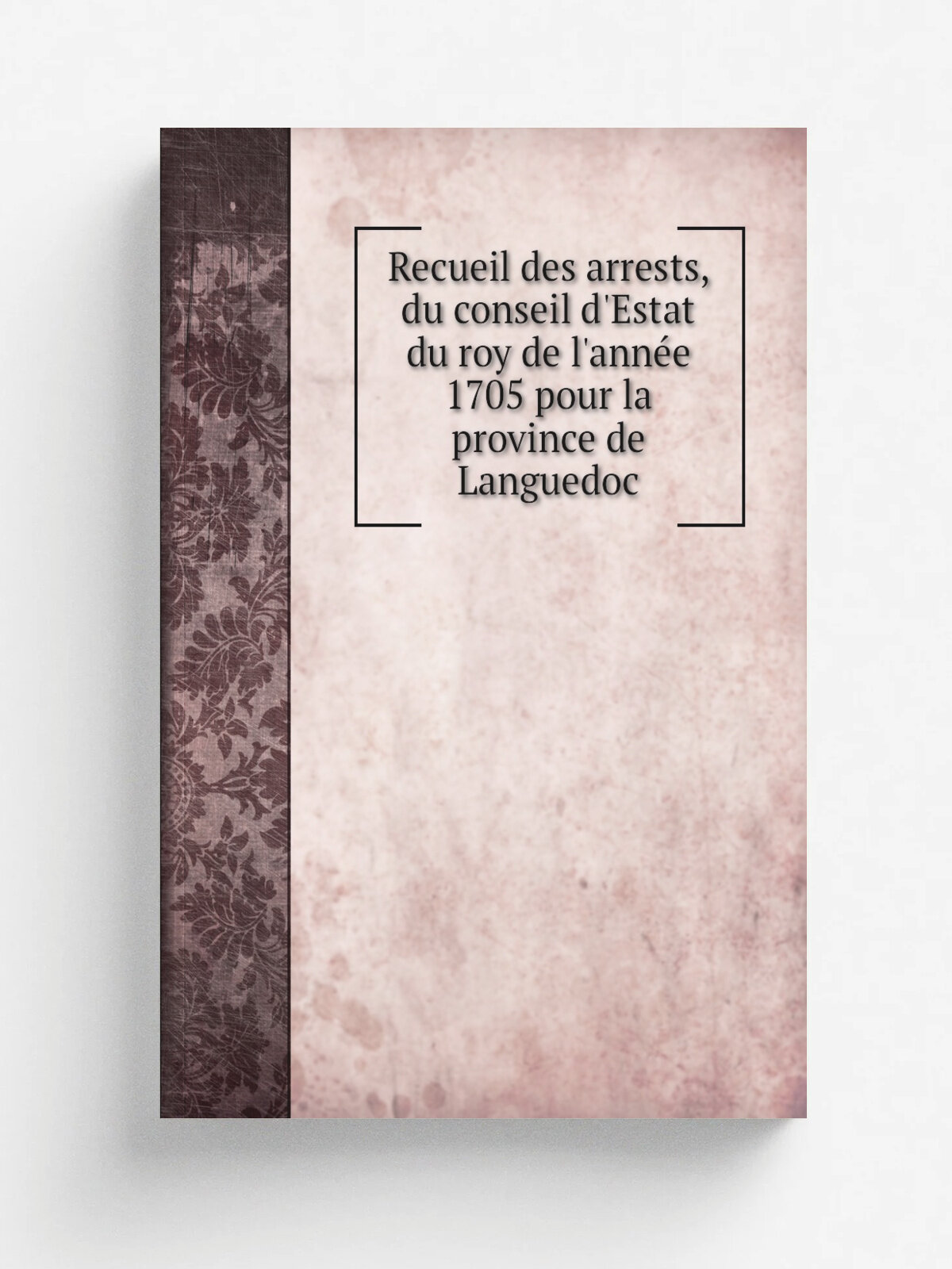 Recueil des arrests, du conseil d'Estat du roy de l'ann. e 1705 pour la province de Languedoc | 1705 | . Paris. : De l'impr. de J. Martel | Репринт