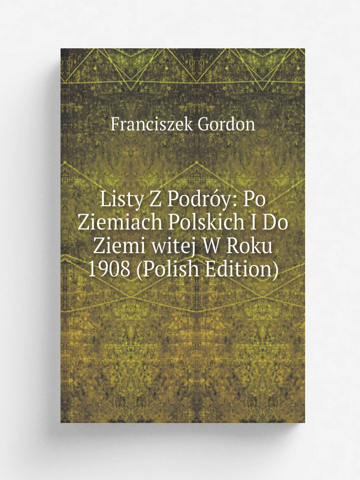 Listy Z Podr.y: Po Ziemiach Polskich I Do Ziemi witej W Roku 1908 (Polish Edition) | Franciszek Gordon | Репринт