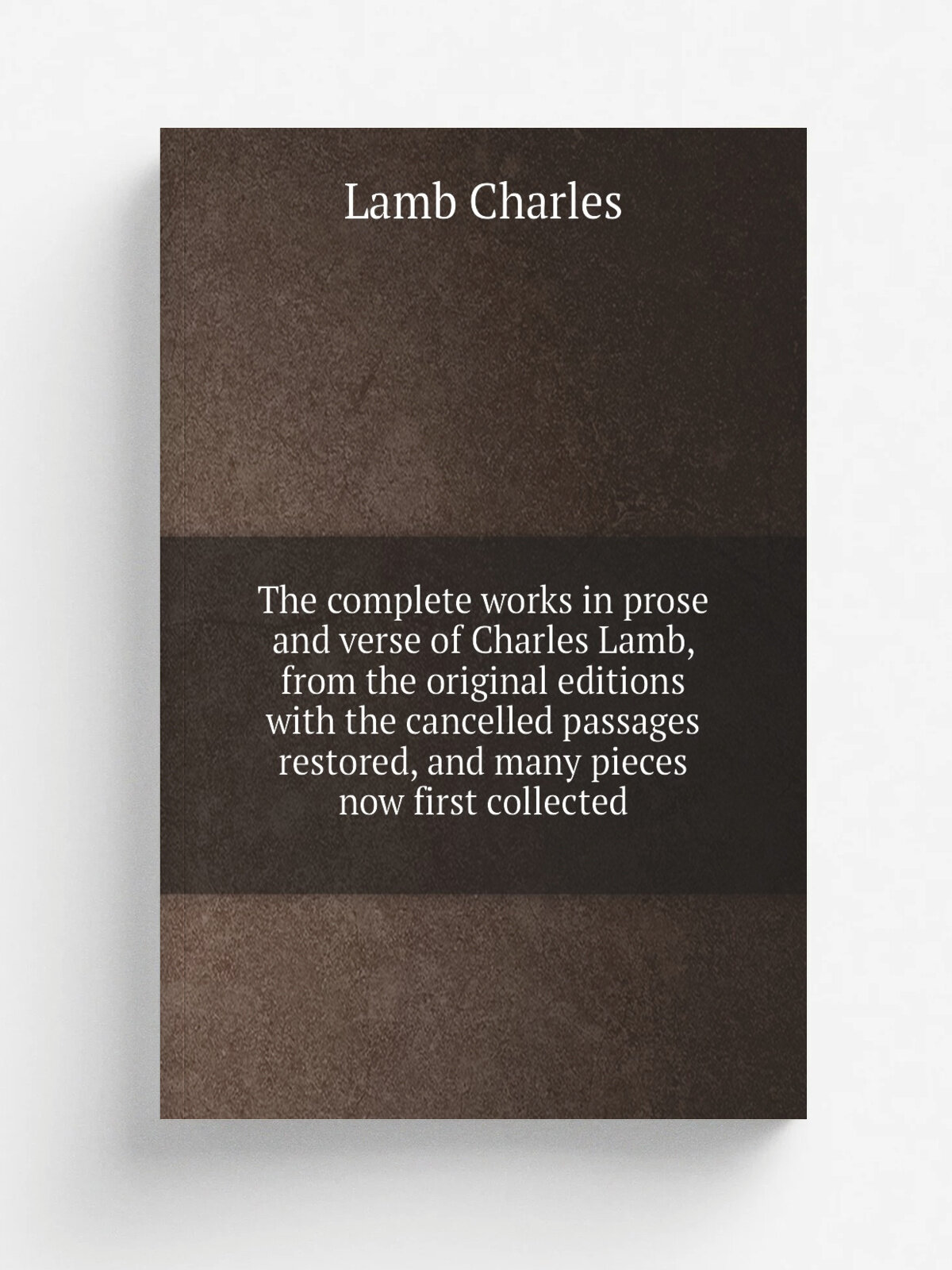 The complete works in prose and verse of Charles Lamb, from the original editions with the cancelled passages restored, and many pieces now first col…
