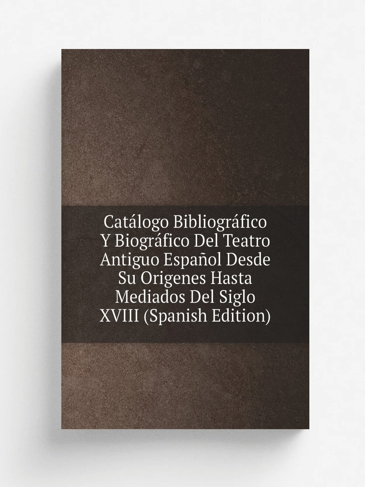 Cat.logo Bibliogr.fico Y Biogr.fico Del Teatro Antiguo Espa.ol Desde Su Origenes Hasta Mediados Del Siglo Xviii (Spanish Edition) | Не указан | Репри…