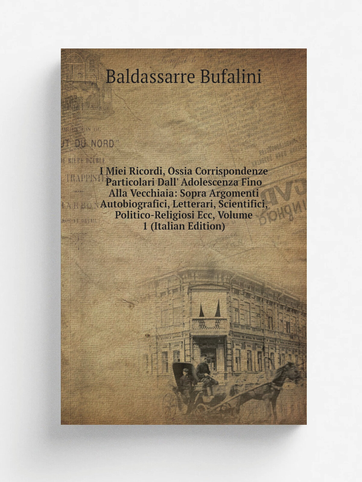 I Miei Ricordi, Ossia Corrispondenze Particolari Dall' Adolescenza Fino Alla Vecchiaia: Sopra Argomenti Autobiografici, Letterari, Scientifici, Polit…