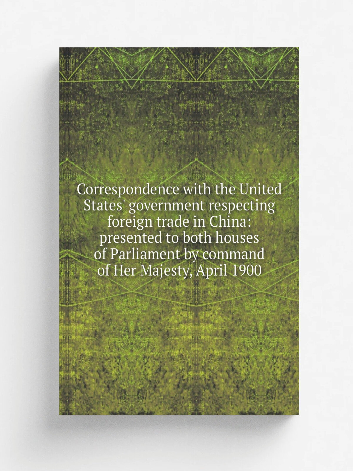 Correspondence with the United States' government respecting foreign trade in China: presented to both houses of Parliament by command of Her Majesty…