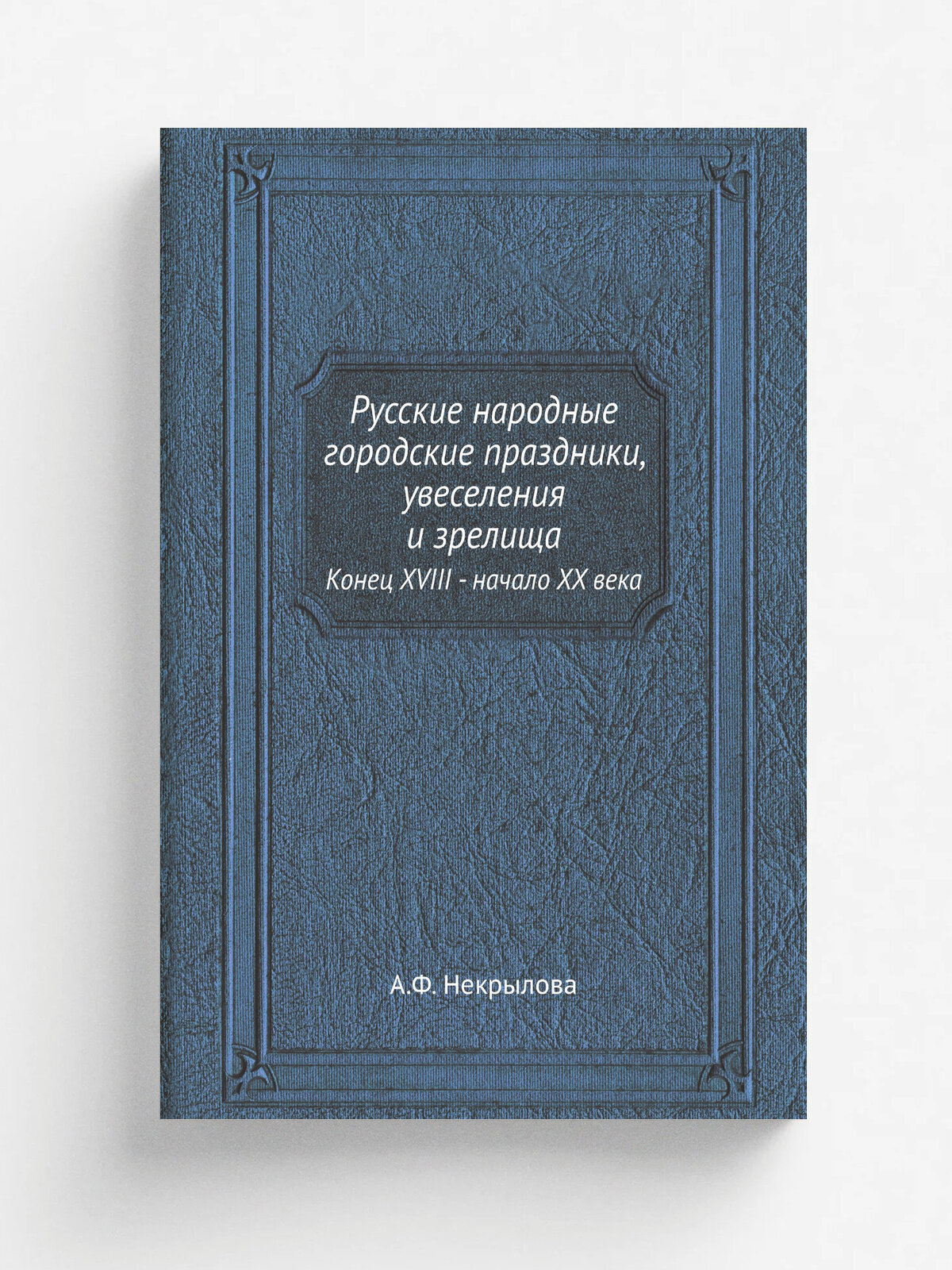 Русские народные городские праздники, увеселения и зрелища. Конец XVIII - начало XX века | А. Ф. Некрылова | 1984 | Репринт