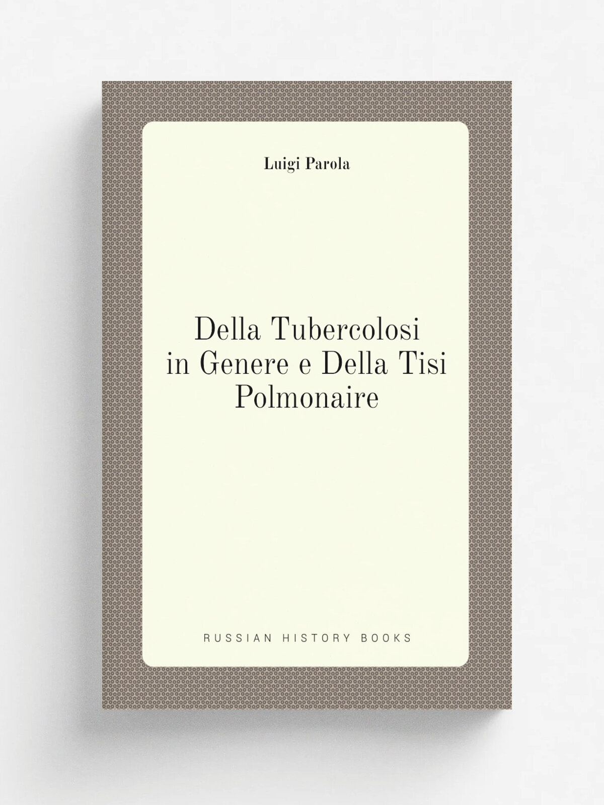 Della Tubercolosi in Genere e Della Tisi Polmonaire | Luigi Parola | 1849 | Репринт