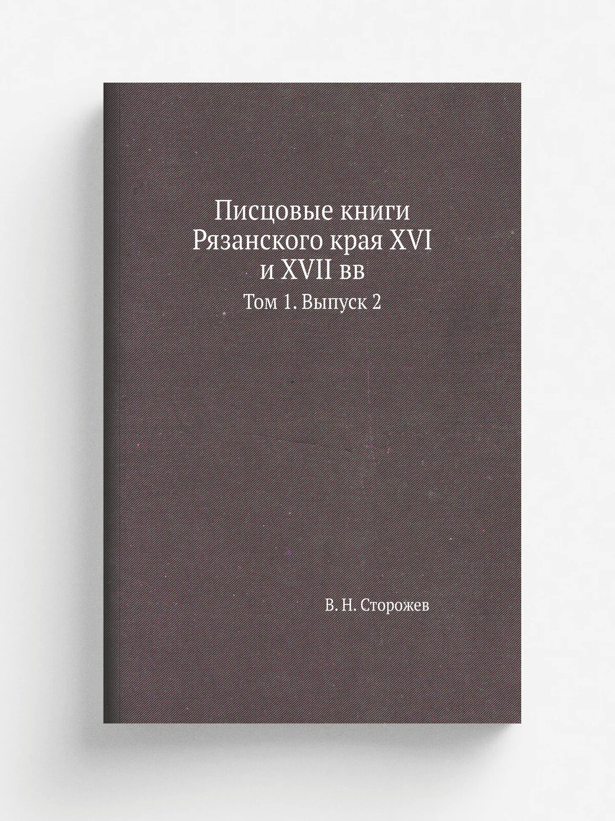 Писцовые книги Рязанского края XVI и XVII вв. Том 1. Выпуск 2 | В. Н. Сторожев | 1900 | Репринт