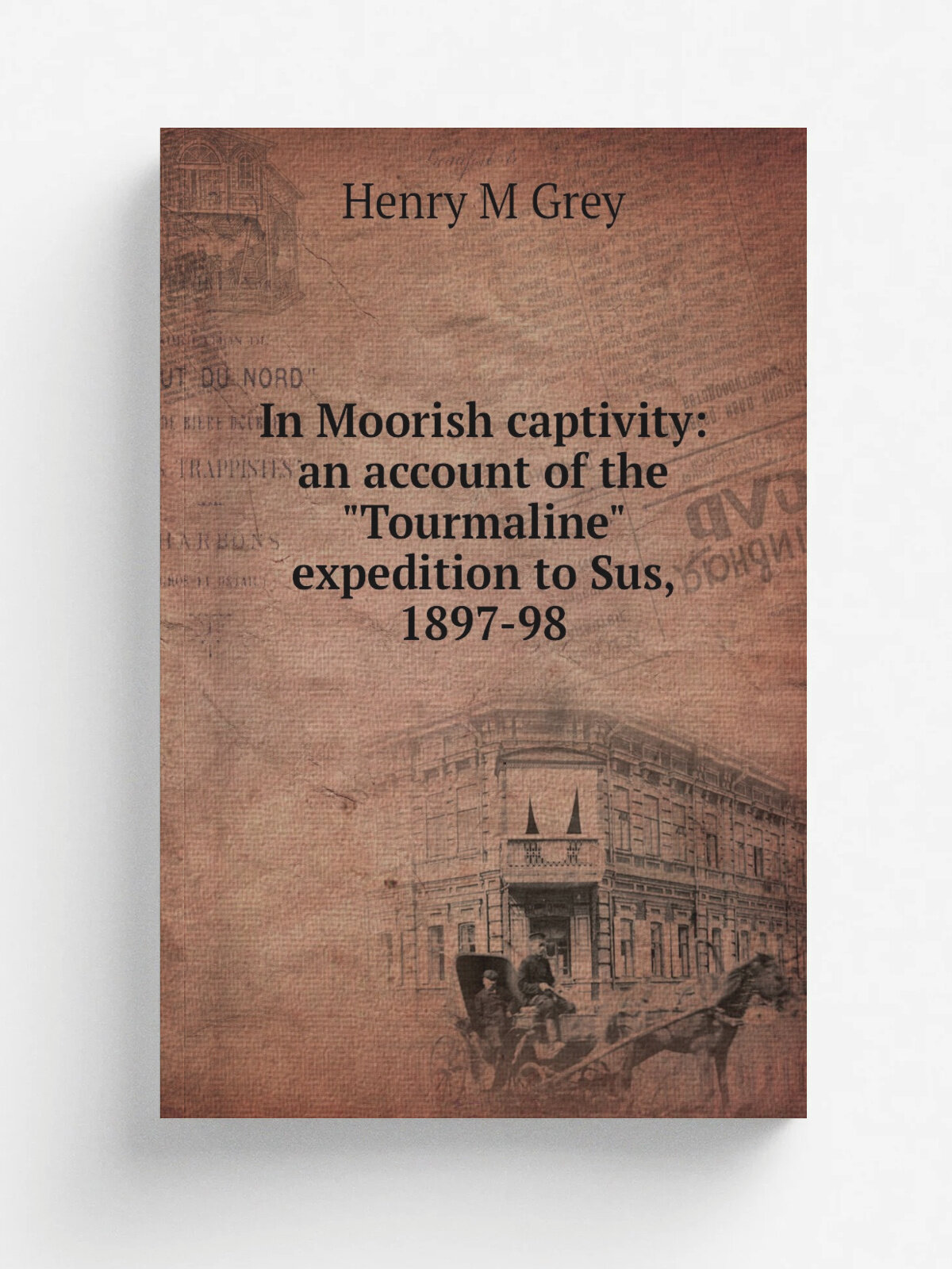 In Moorish captivity: an account of the "Tourmaline" expedition to Sus, 1897-98