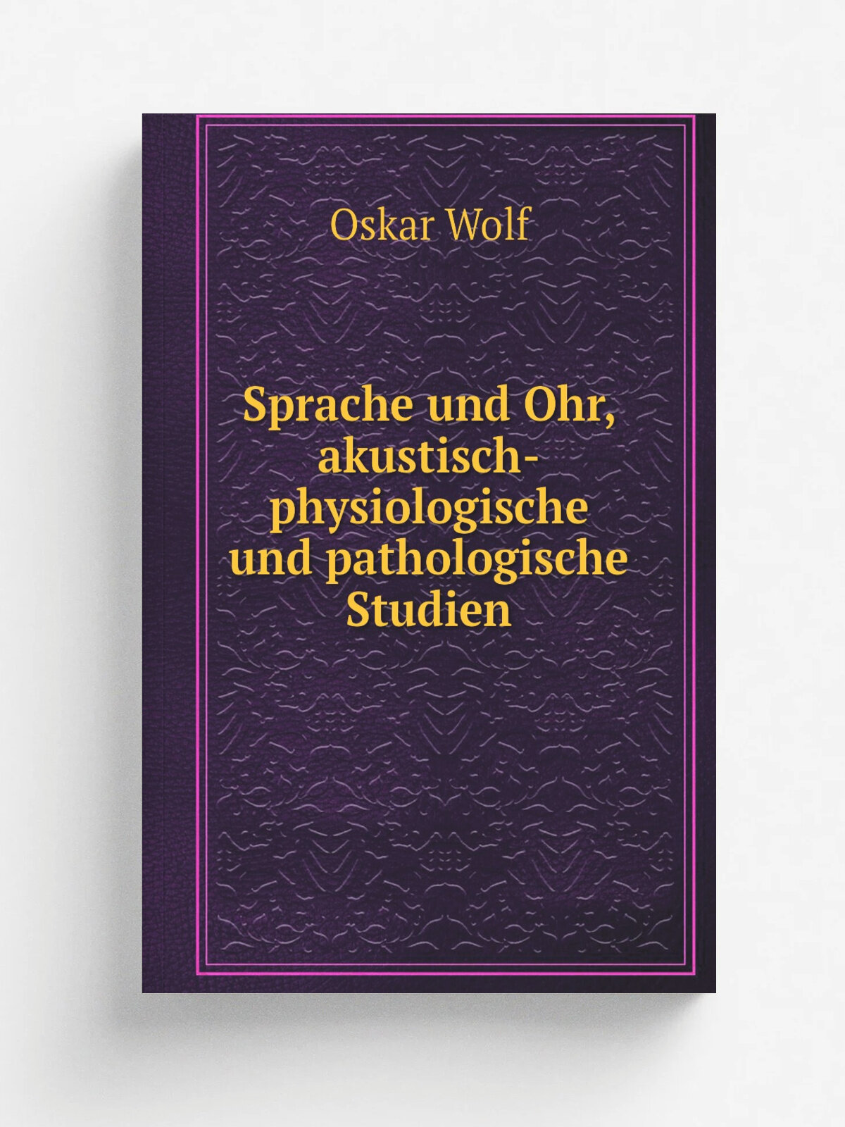 Sprache und Ohr, akustisch-physiologische und pathologische Studien | Oskar Wolf | 1871 | Braunschweig, Vieweg | Репринт