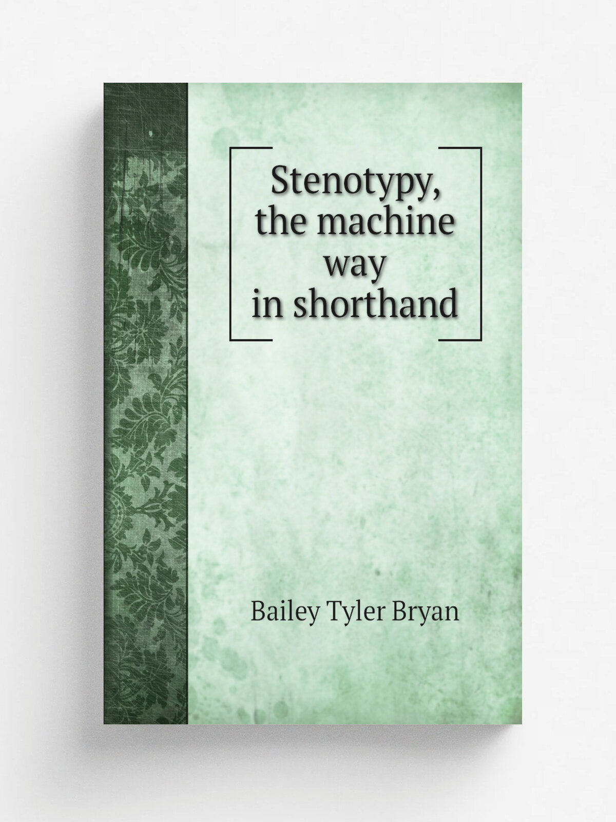 Stenotypy, the machine way in shorthand | Bailey Tyler Bryan | Репринт
