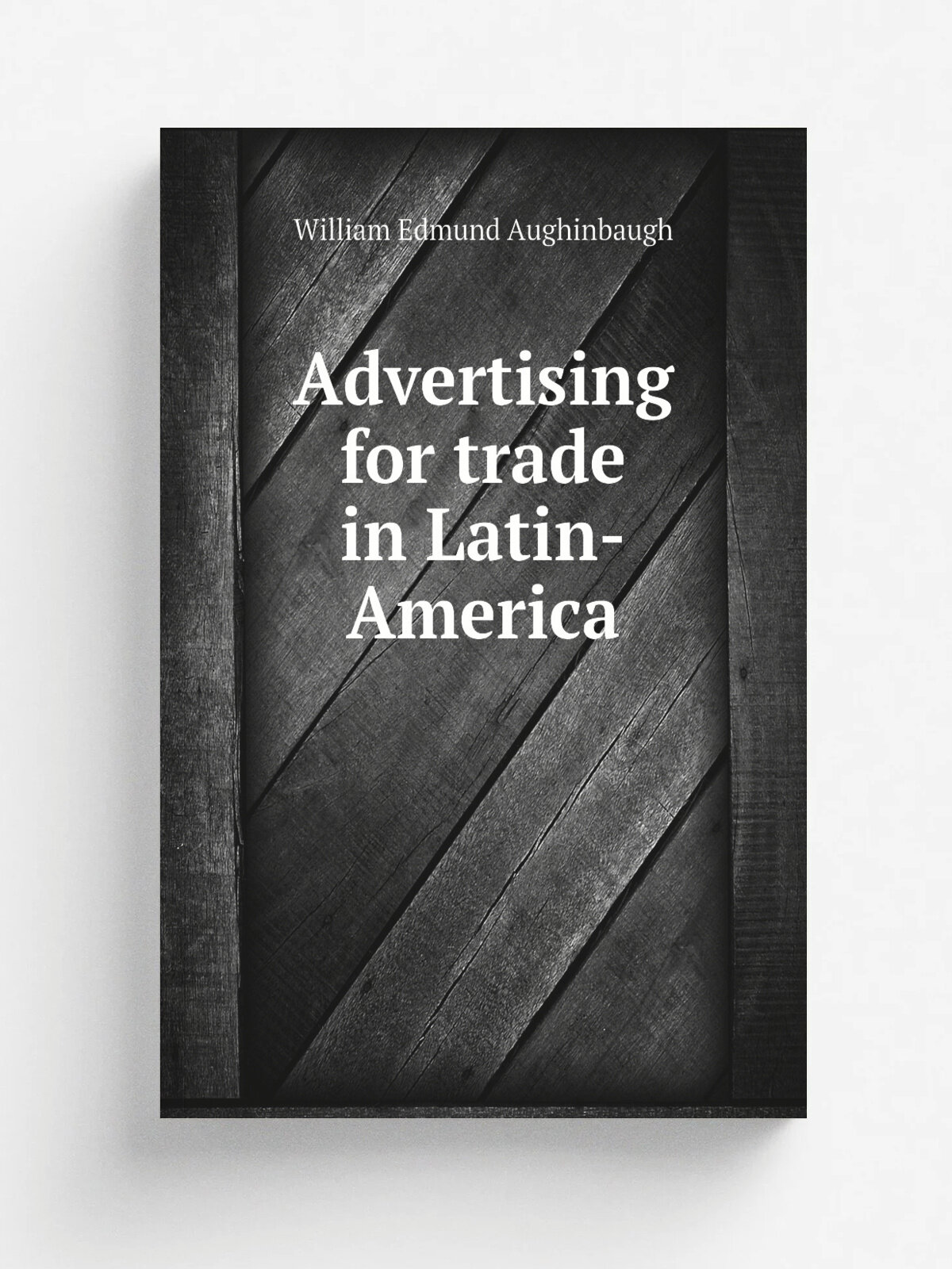 Advertising for trade in Latin-America | William Edmund Aughinbaugh | Репринт