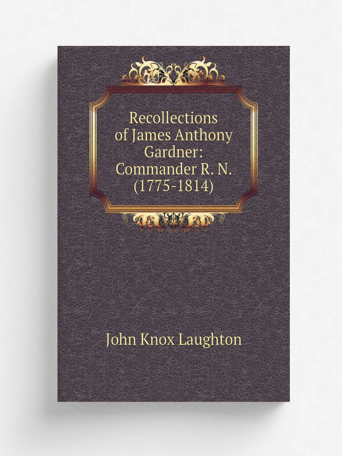 Recollections of James Anthony Gardner: Commander R. N. (1775-1814) | John Knox Laughton | Репринт