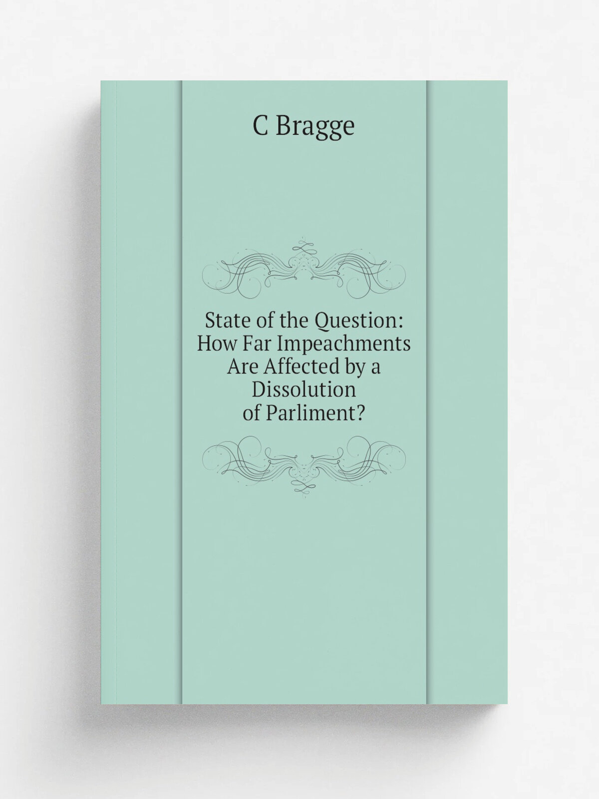 State of the Question: How Far Impeachments Are Affected by a Dissolution of Parliment? | C Bragge | Репринт