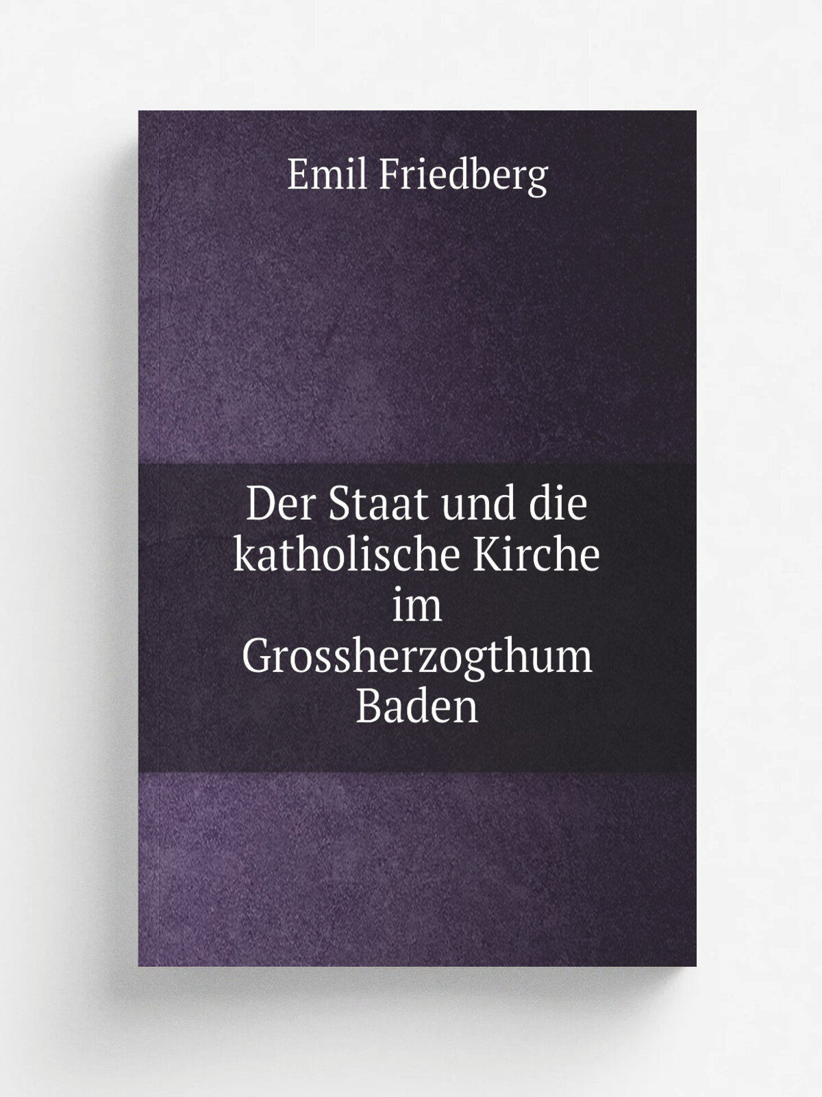 Der Staat und die katholische Kirche im Grossherzogthum Baden | Emil Friedberg | 1871 | Leipzig : Duncker & Humblot | Репринт