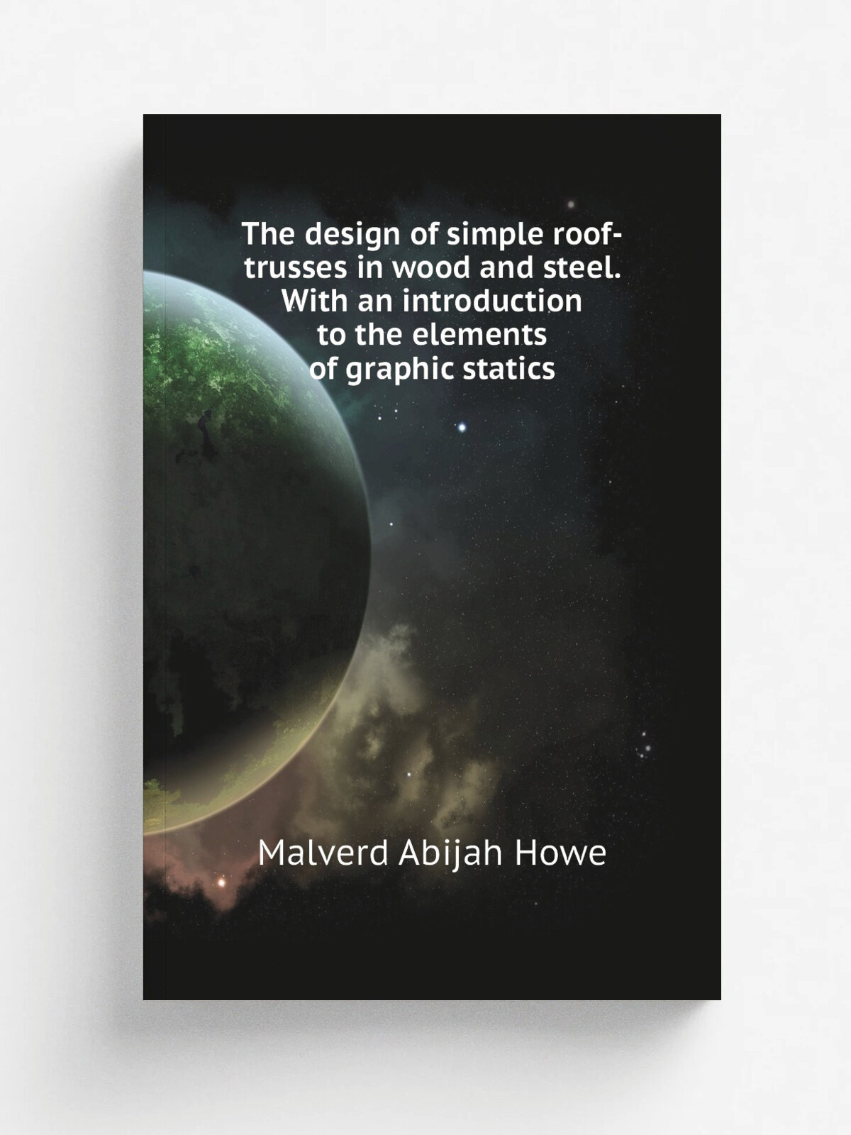The design of simple roof-trusses in wood and steel. With an introduction to the elements of graphic statics | Howe M. A | Репринт