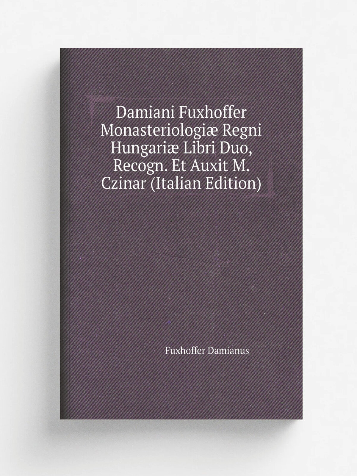 Damiani Fuxhoffer Monasteriologi. Regni Hungari. Libri Duo, Recogn. Et Auxit M. Czinar (Italian Edition) | Fuxhoffer Damianus | Репринт
