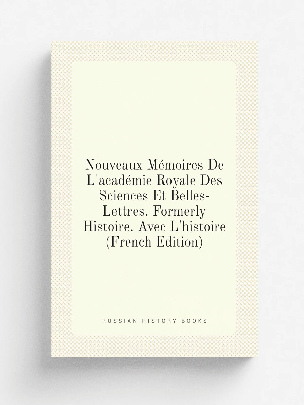 Nouveaux M.moires De L'acad. mie Royale Des Sciences Et Belles-Lettres. Formerly Histoire. Avec L'histoire (French Edition) | Репринт