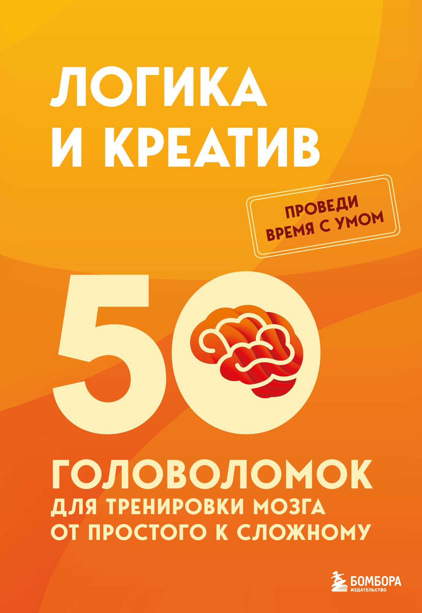 Книга "Логика и креатив. 50 головоломок для тренировки мозга от простого к сложному", автор Образцов П. А, издательство бомбора