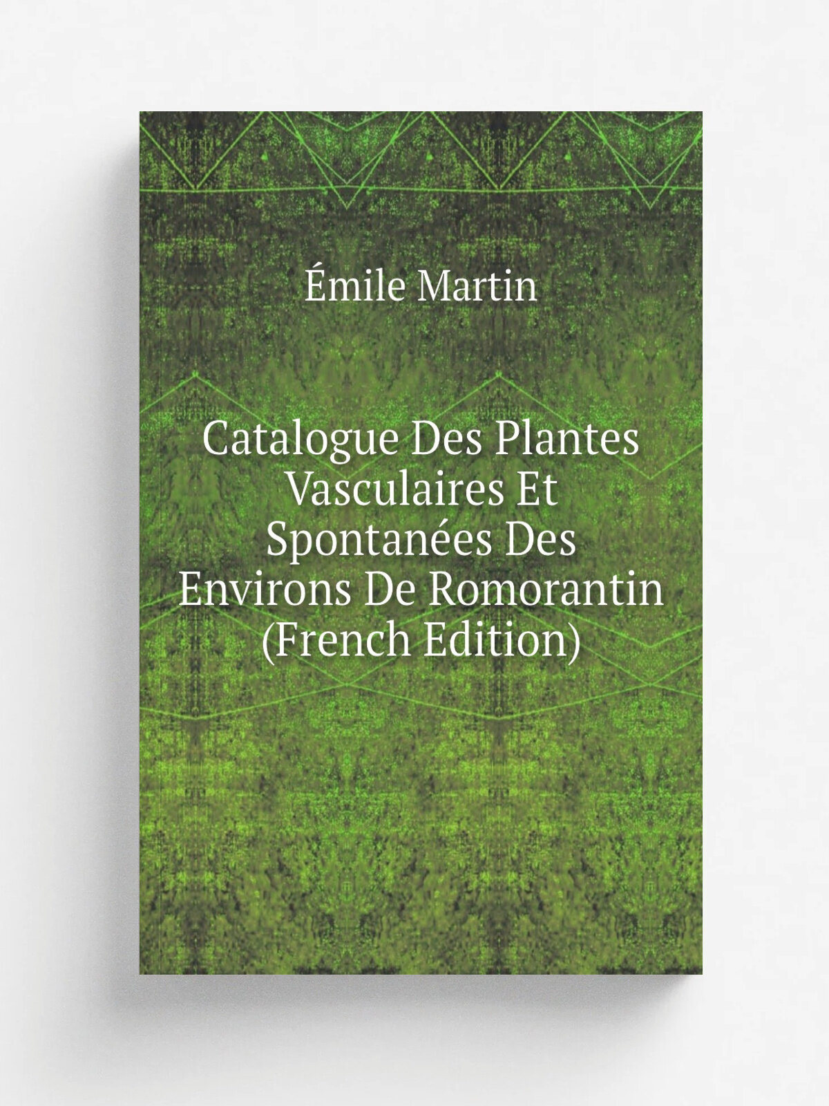 Catalogue Des Plantes Vasculaires Et Spontan.es Des Environs De Romorantin (French Edition) | . mile Martin | Репринт