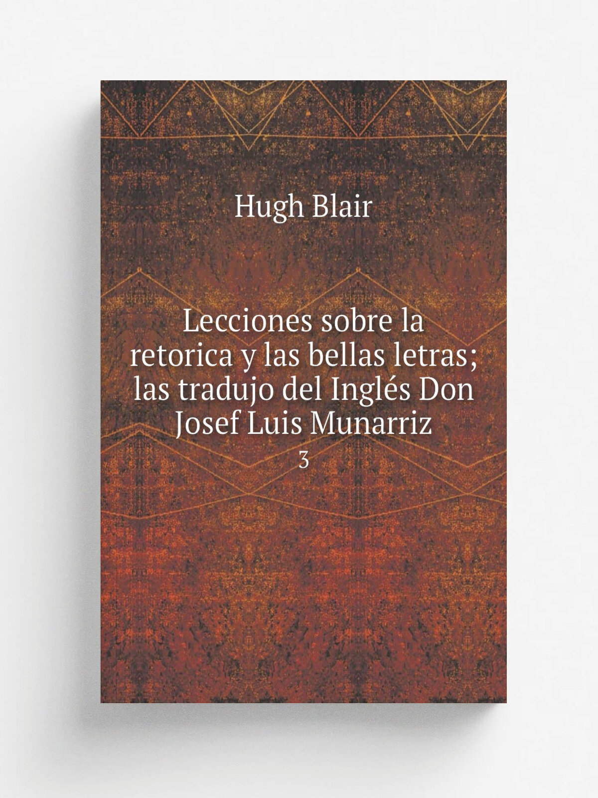 Lecciones sobre la retorica y las bellas letras; las tradujo del Ingl.s Don Josef Luis Munarriz. 3 | Hugh Blair | 1804 | Madrid Impr. Real | Репринт