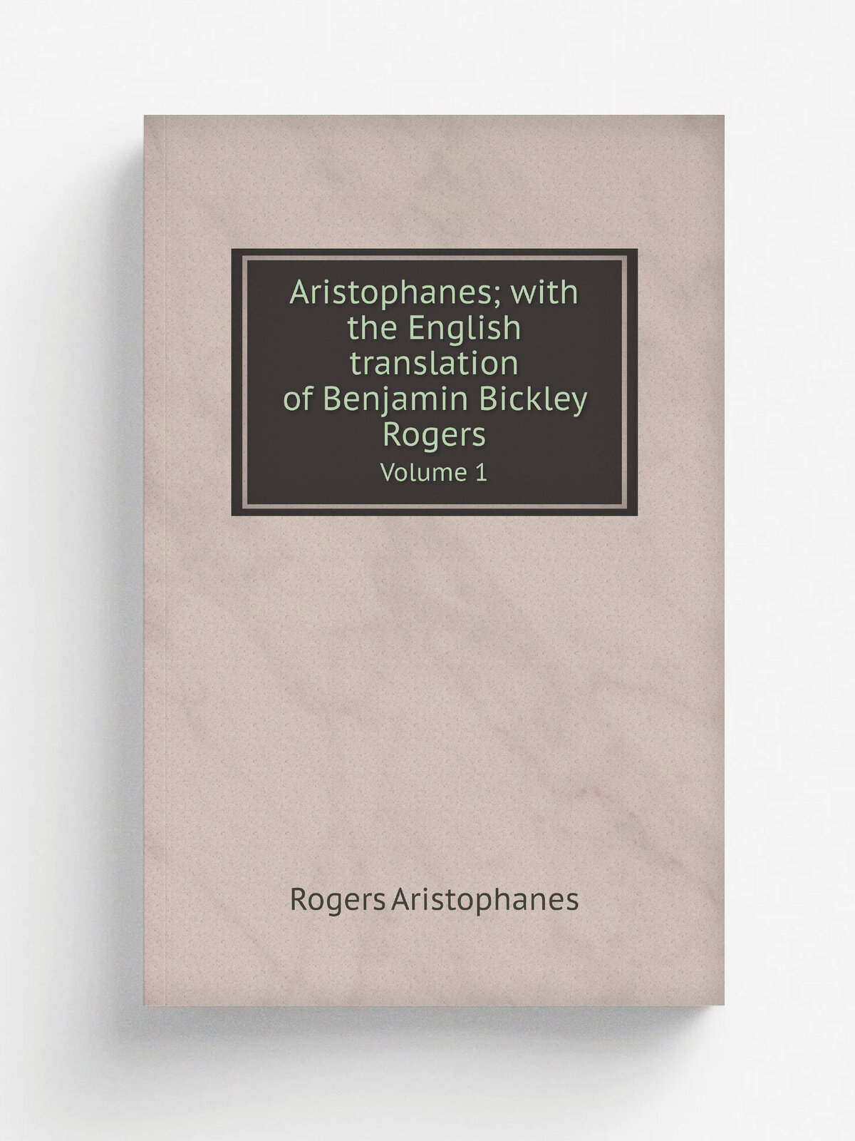 Aristophanes; with the English translation of Benjamin Bickley Rogers. Volume 1