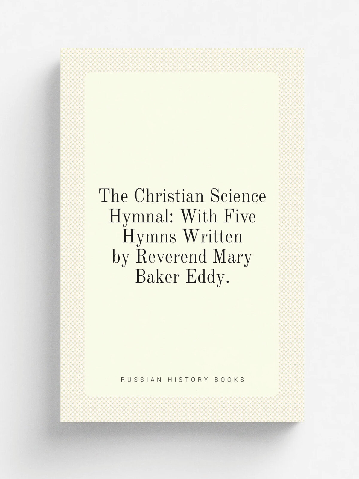 The Christian Science Hymnal: With Five Hymns Written by Reverend Mary Baker Eddy. | Репринт