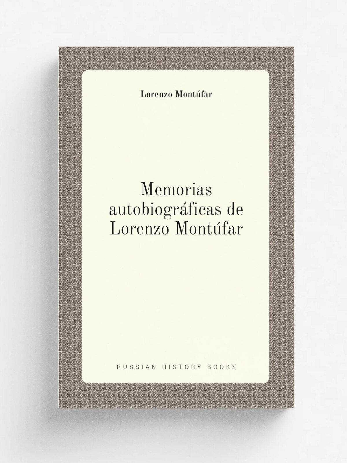 Memorias autobiogra.ficas de Lorenzo Montu.far | Lorenzo Montu.far | 1898 | Guatemala : Tip. Nacional | Репринт
