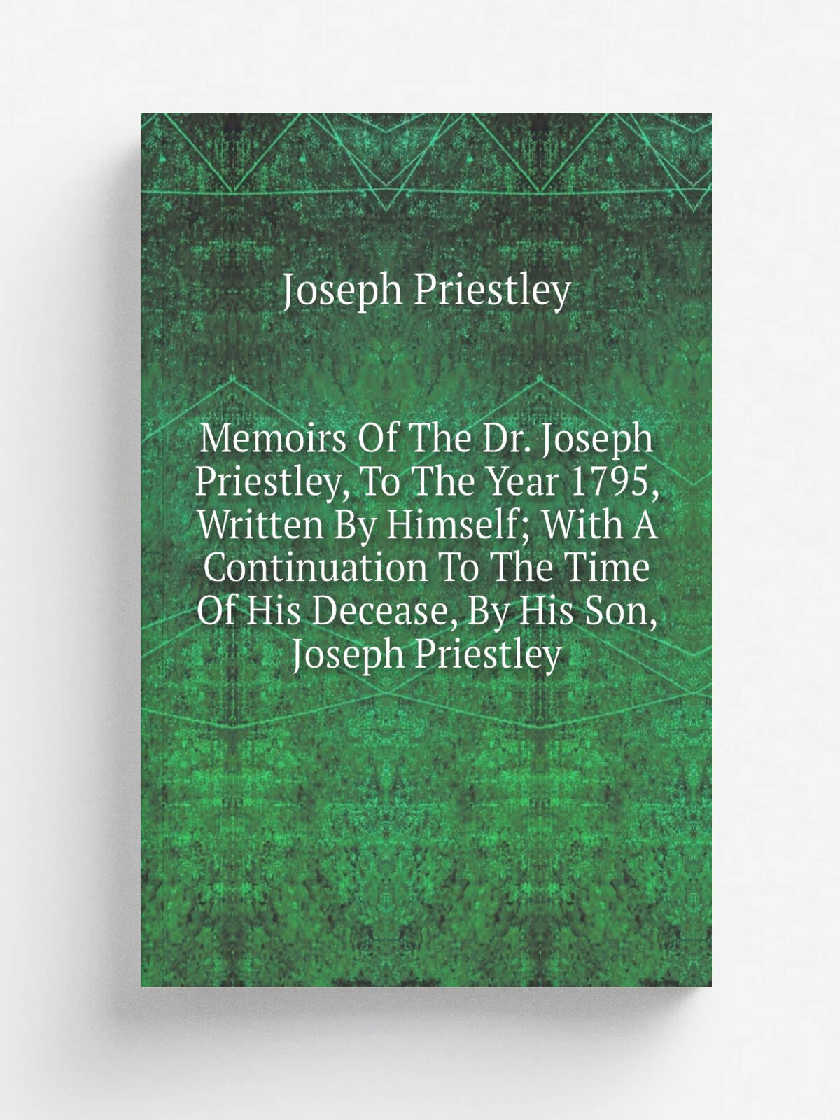 Memoirs Of The Dr. Joseph Priestley, To The Year 1795, Written By Himself; With A Continuation To The Time Of His Decease, By His Son, Joseph Priestl…