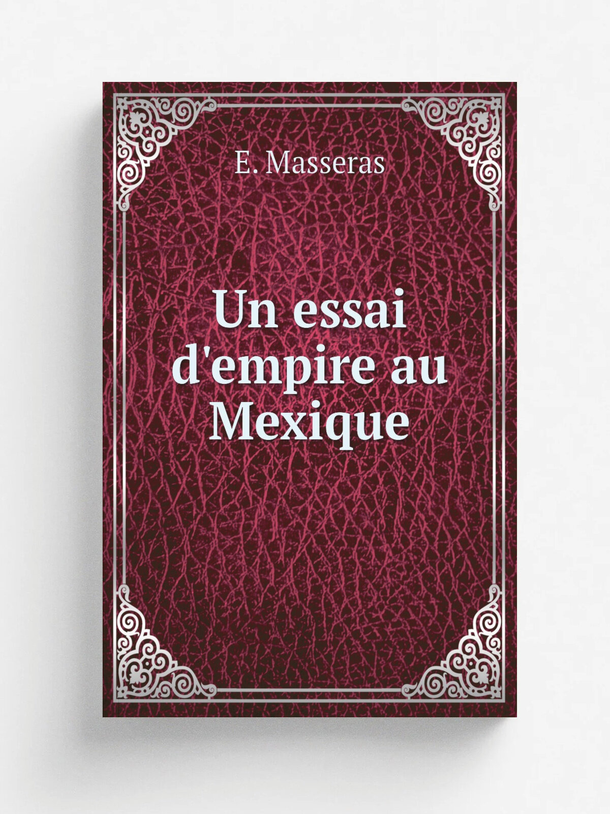 Un essai d'empire au Mexique | E. Masseras | 1879 | Paris, G. Charpentier | Репринт