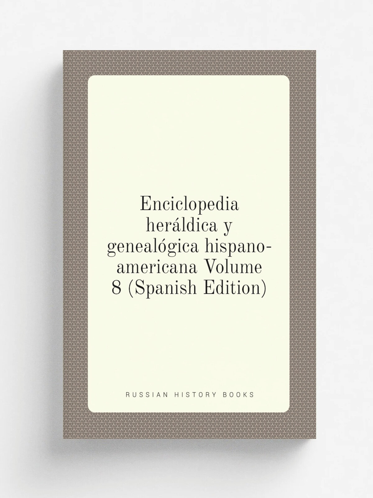 Enciclopedia her.ldica y geneal.gica hispano-americana Volume 8 (Spanish Edition)