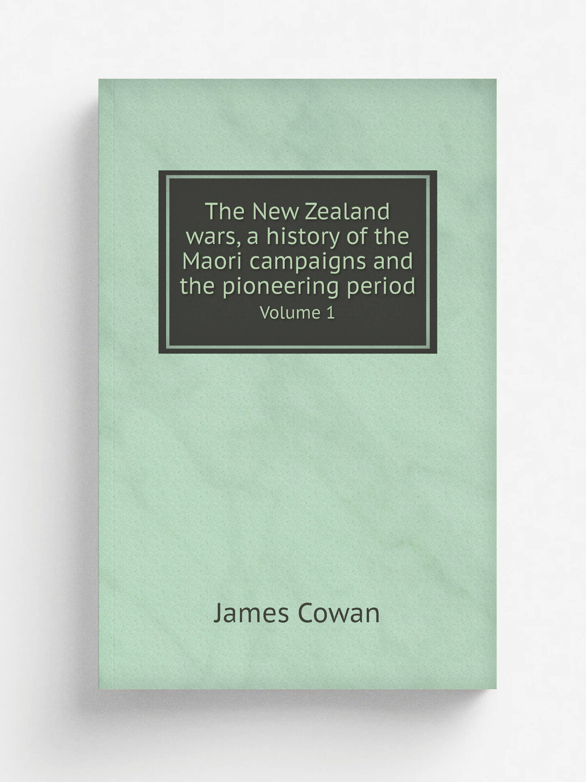 The New Zealand wars, a history of the Maori campaigns and the pioneering period. Volume 1