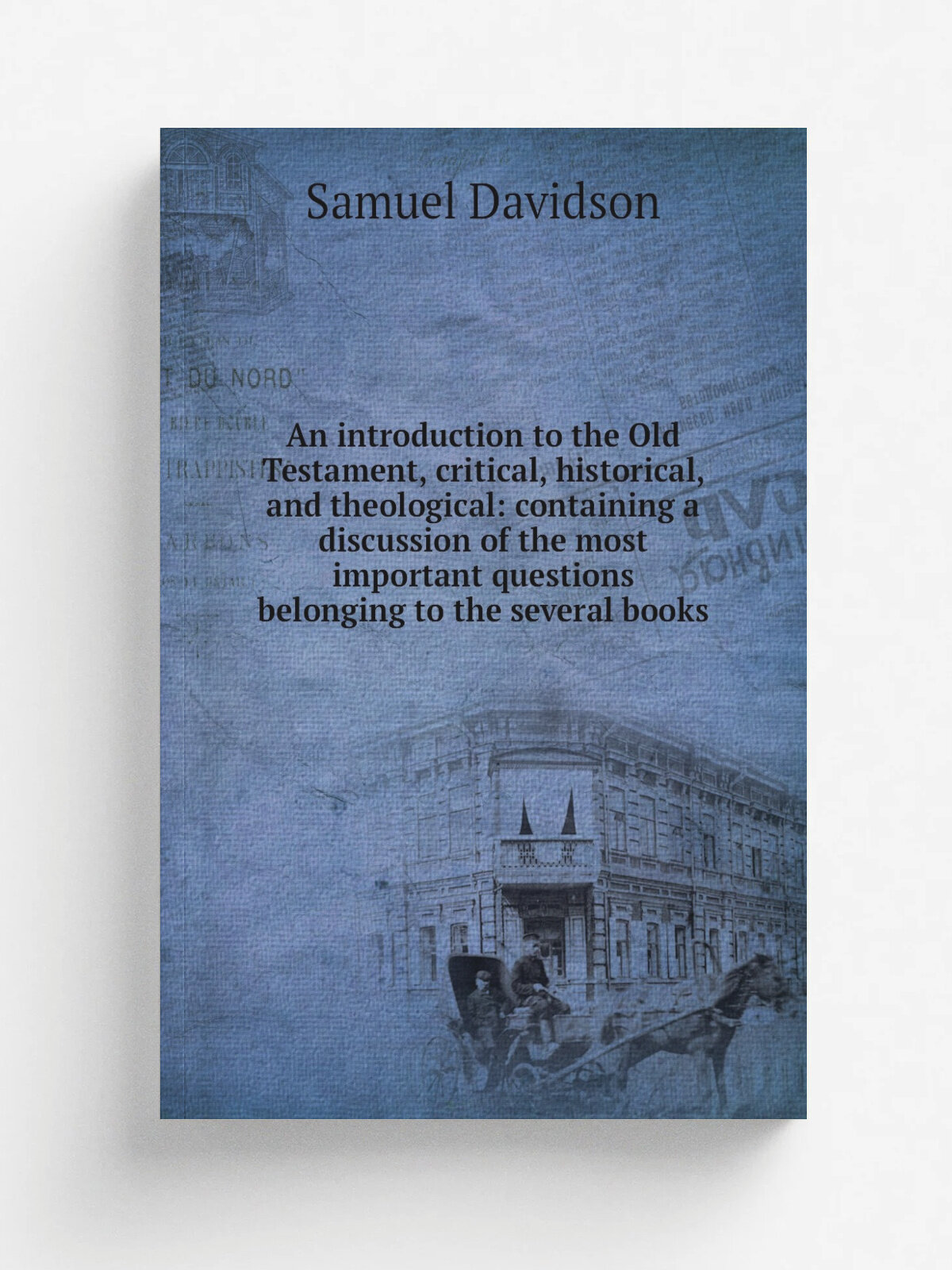 An introduction to the Old Testament, critical, historical, and theological: containing a discussion of the most important questions belonging to the…