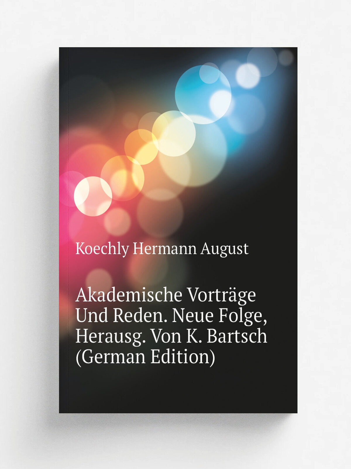 Akademische Vortr.ge Und Reden. Neue Folge, Herausg. Von K. Bartsch (German Edition) | Koechly Hermann August | Репринт