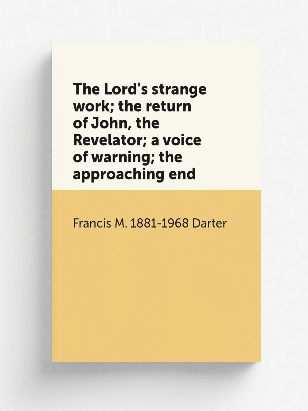 "The Lord's strange work; the return of John, the Revelator; a voice of warning; the approaching end" | Francis M. 1881-1968 Darter | Репринт