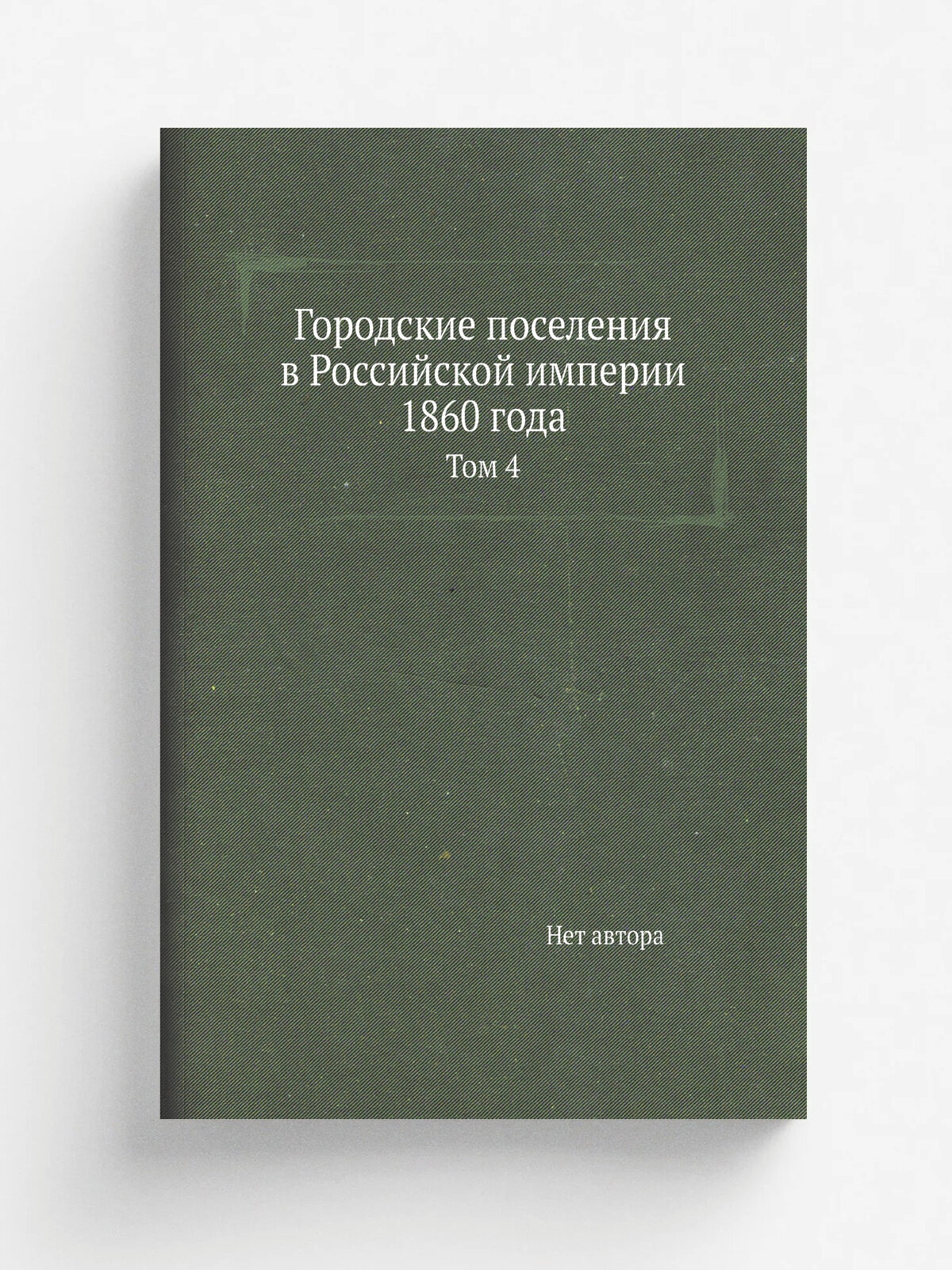 Городские поселения в Российской империи 1860 года. Том 4 | 1860 | Репринт