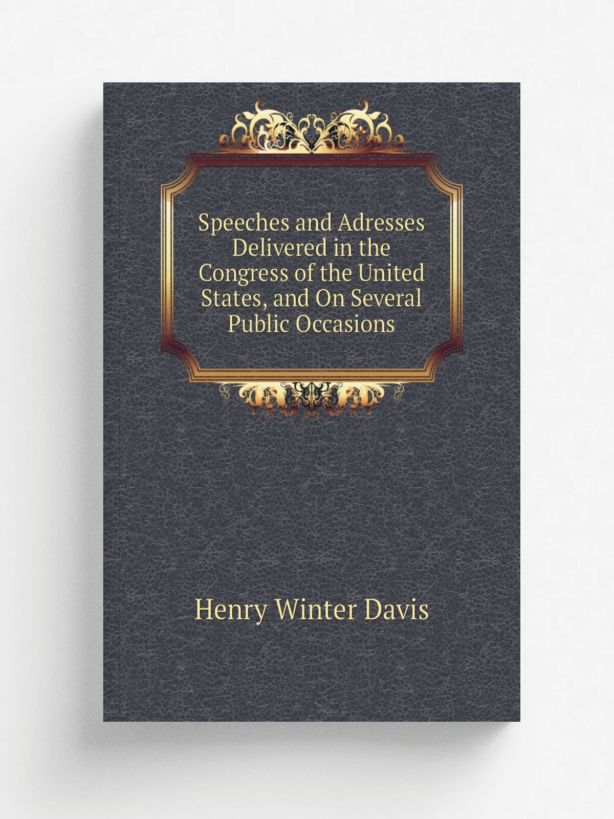 Speeches and Adresses Delivered in the Congress of the United States, and On Several Public Occasions