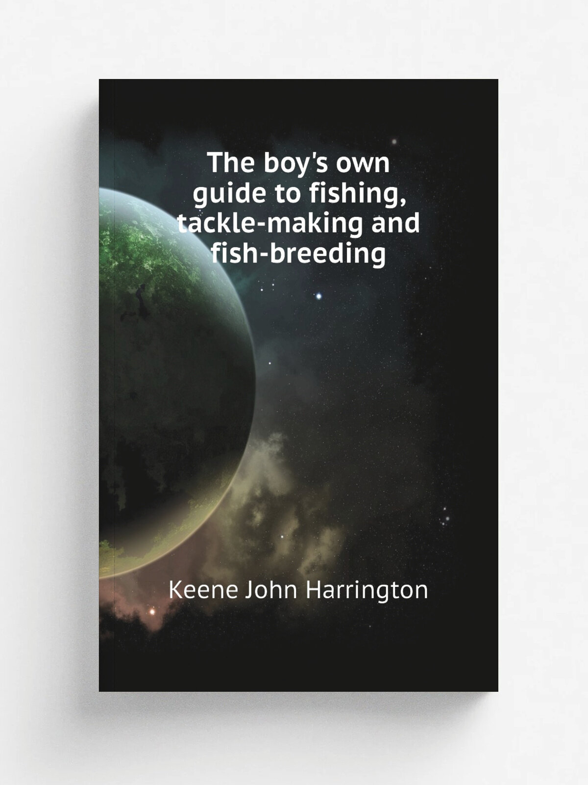 The boy's own guide to fishing, tackle-making and fish-breeding | Keene John Harrington | Репринт