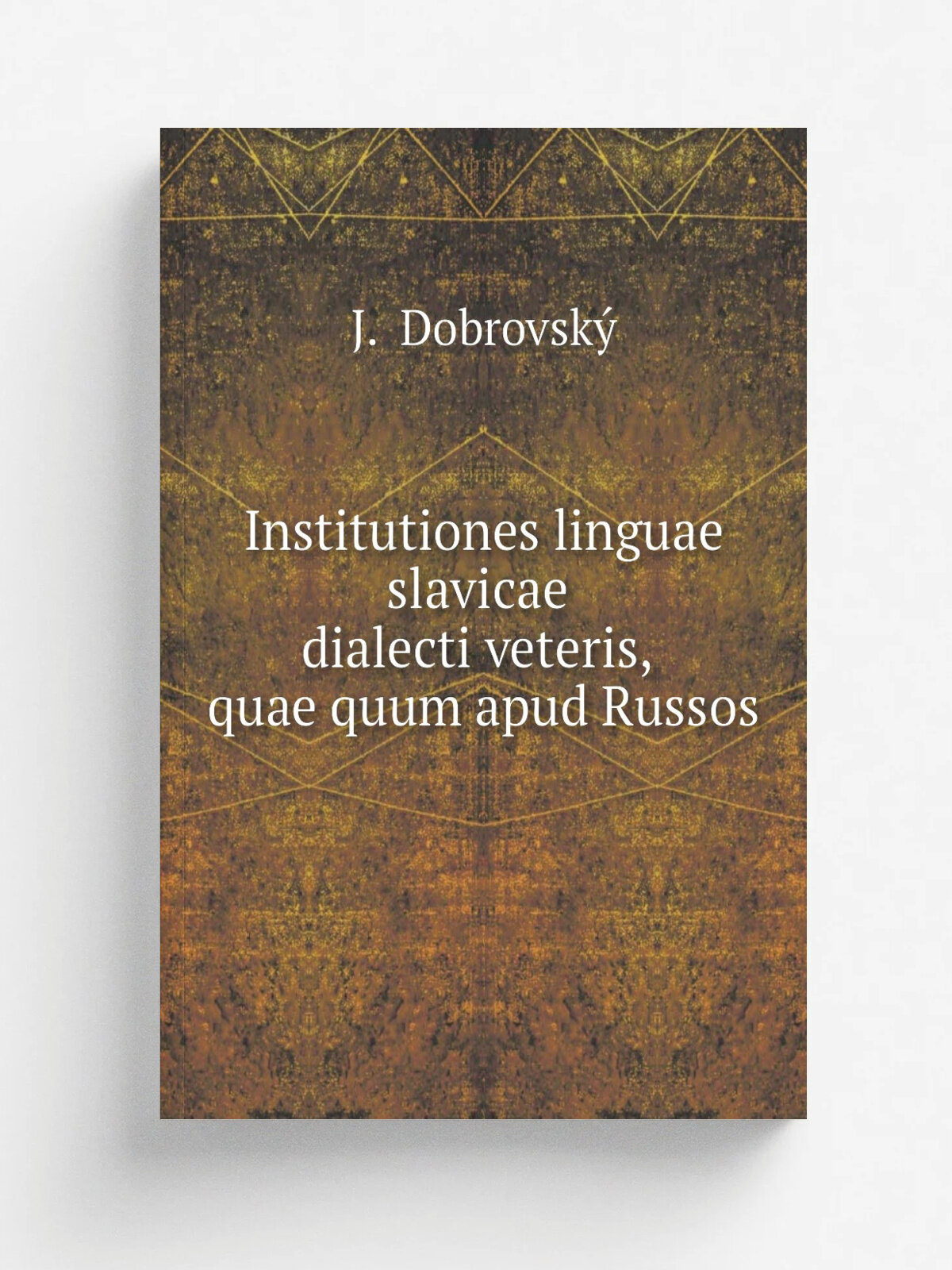 Josephi Dobrowsky: Institutiones linguae slavicae dialecti veteris, quae quum apud Russos .