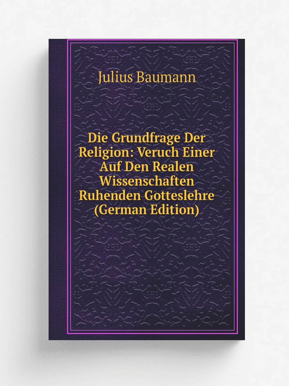 Die Grundfrage Der Religion: Veruch Einer Auf Den Realen Wissenschaften Ruhenden Gotteslehre (German Edition) | Julius Baumann | Репринт