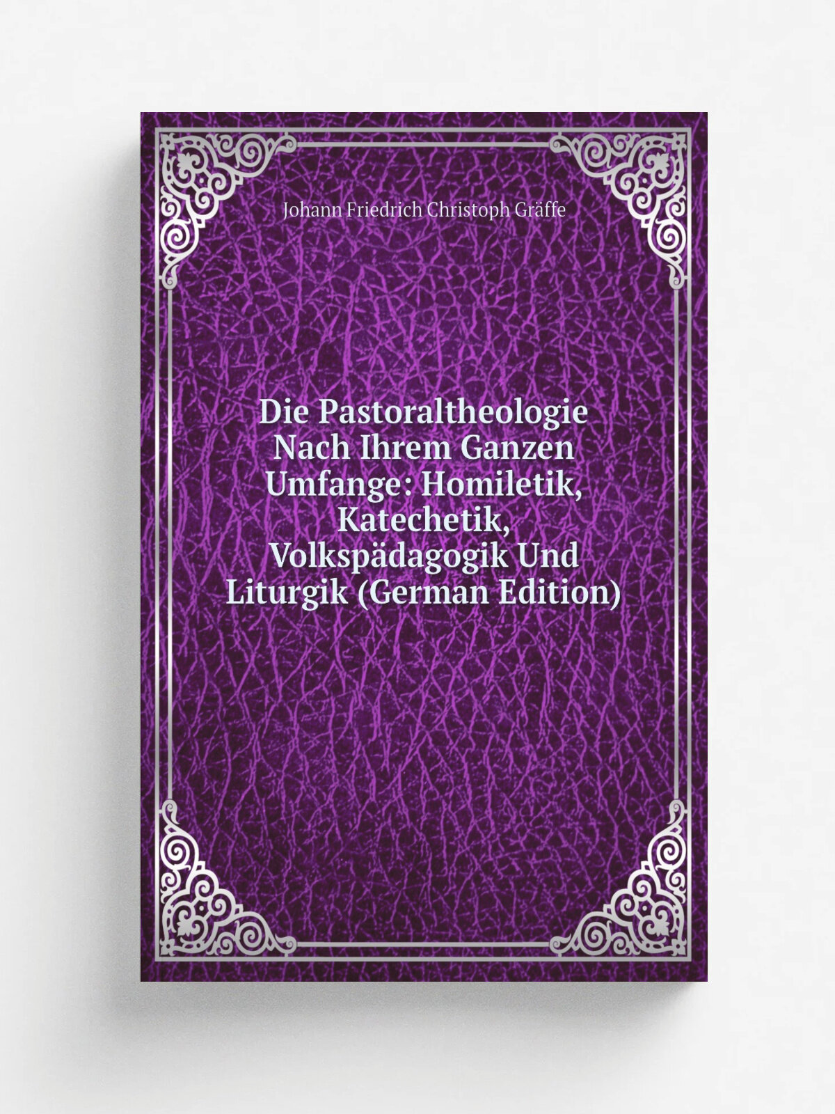 Die Pastoraltheologie Nach Ihrem Ganzen Umfange: Homiletik, Katechetik, Volksp.dagogik Und Liturgik (German Edition) | Johann Friedrich Christoph Gr…