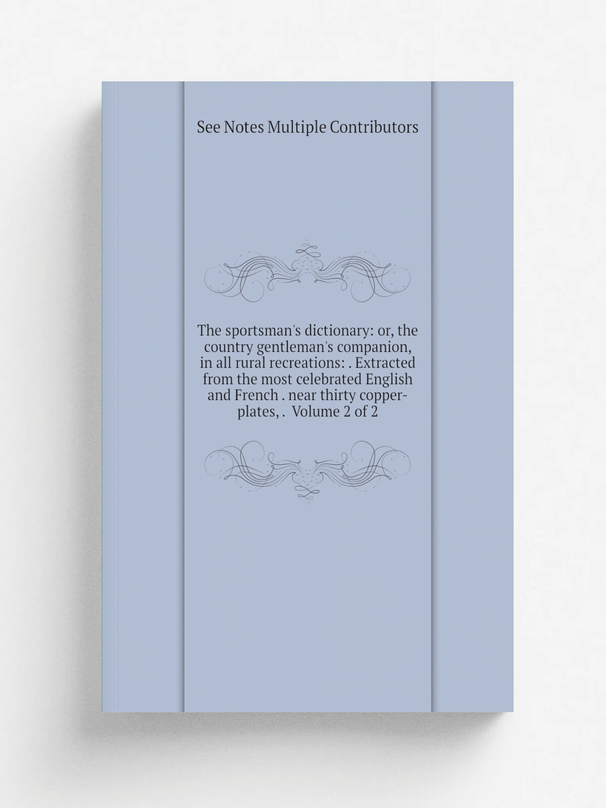 The sportsman's dictionary: or, the country gentleman's companion, in all rural recreations: . Extracted from the most celebrated English and French …