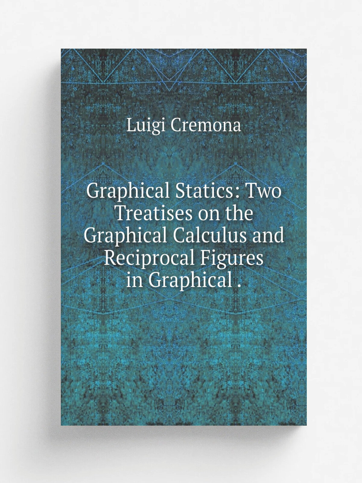 "Graphical Statics: Two Treatises on the Graphical Calculus and Reciprocal Figures in Graphical ." | Luigi Cremona | Репринт