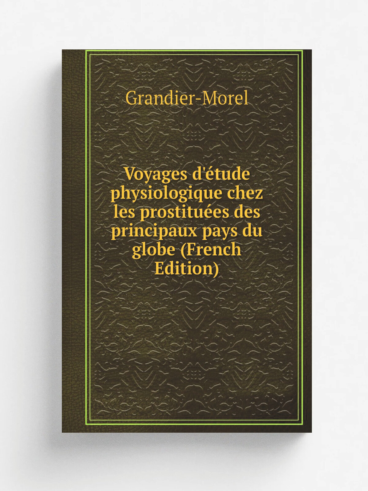 Voyages d'. tude physiologique chez les prostitu.es des principaux pays du globe (French Edition) | Grandier-Morel | Репринт