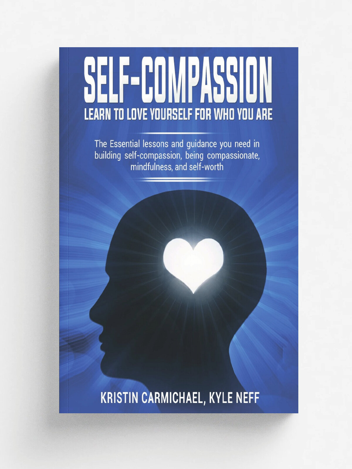 Self-Compassion. Learn to Love yourself for Who you Are: The Essential Lessons and Guidance you Need in Building self-Compassion, Being Compassionate…