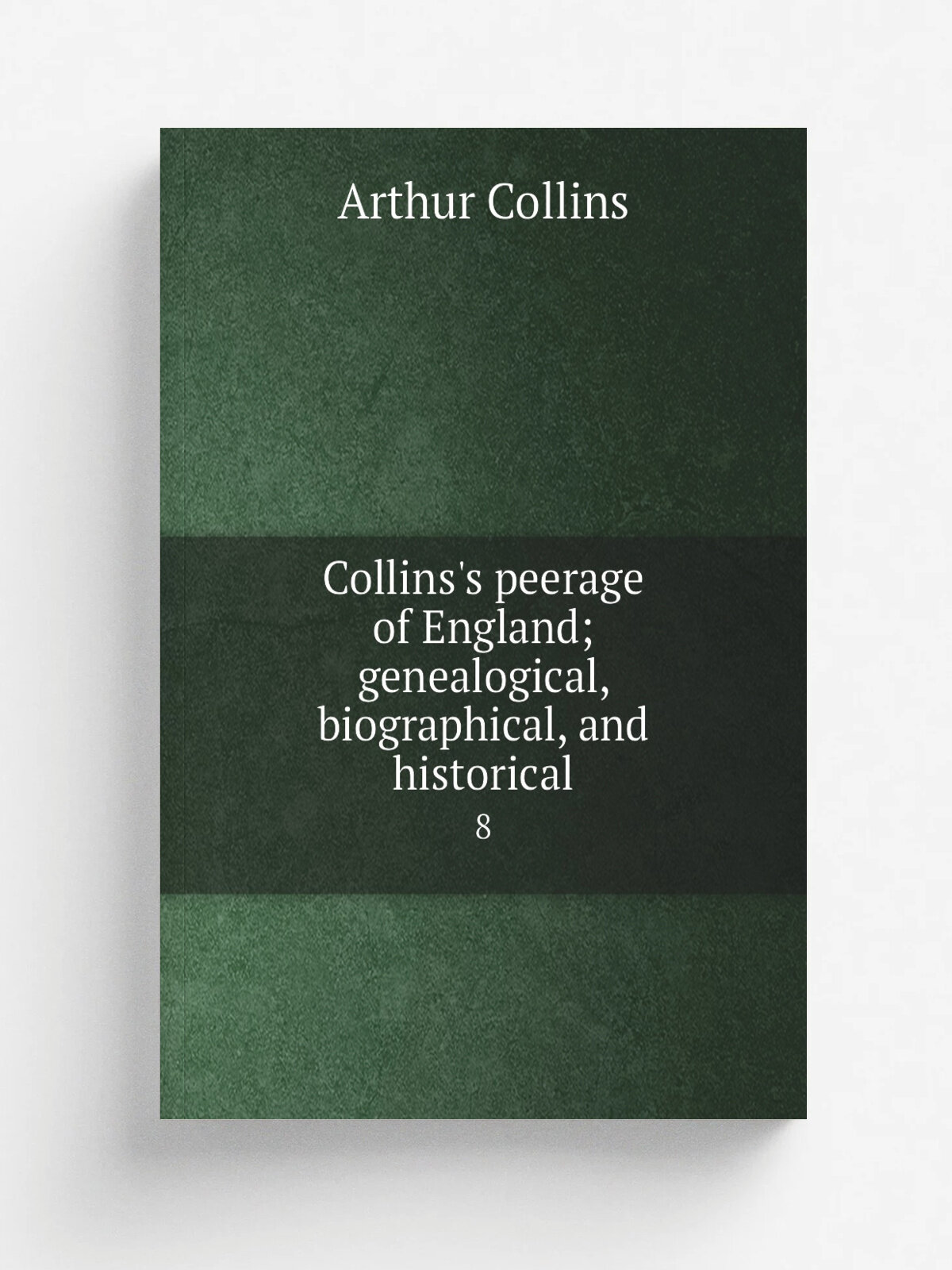 Collins's peerage of England; genealogical, biographical, and historical. 8
