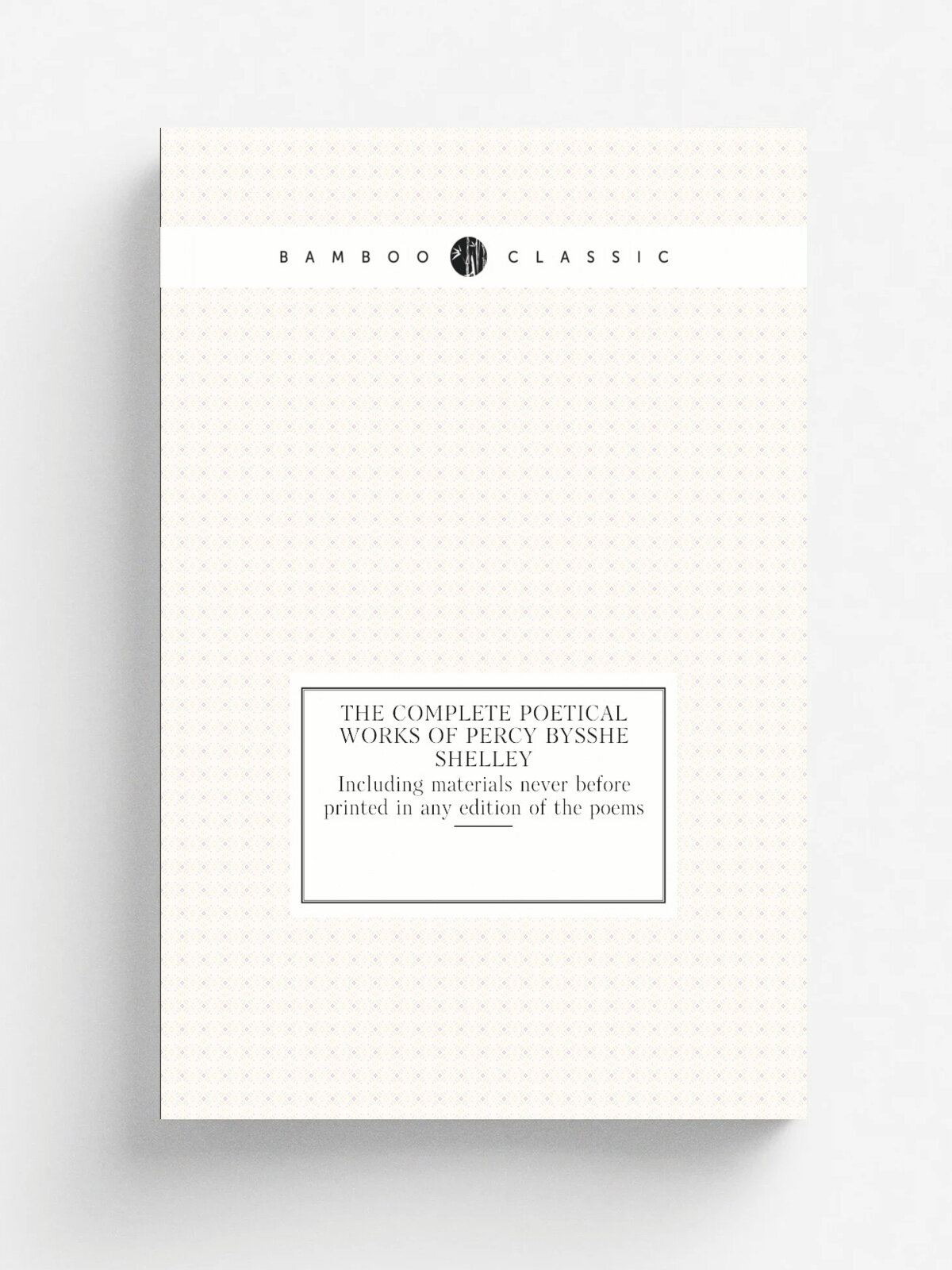 The complete poetical works of Percy Bysshe Shelley. Including materials never before printed in any edition of the poems